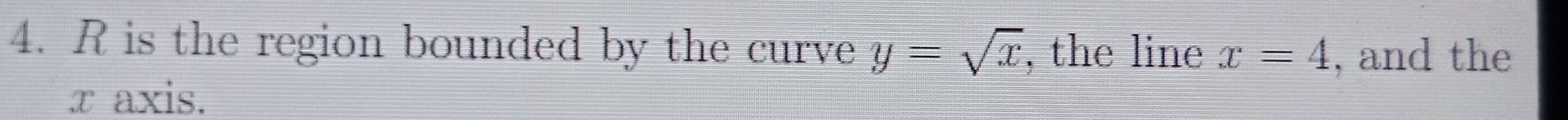 Solved: is the region bounded by the curve y=sqrt(x) , the line x=4 , and the x axis. [Calculus]