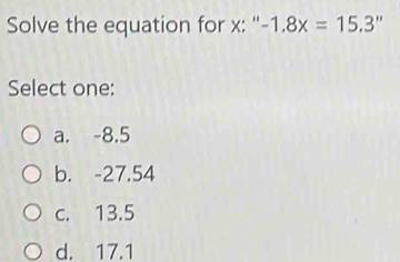 Solved: Solve the equation for x : -1.8x=15.3'' Select one: a. -8.5 b ...