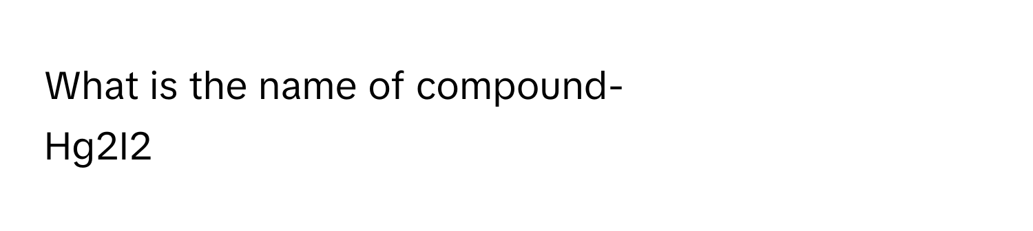Solved: What is the name of compound- Hg2I2 [Chemistry]
