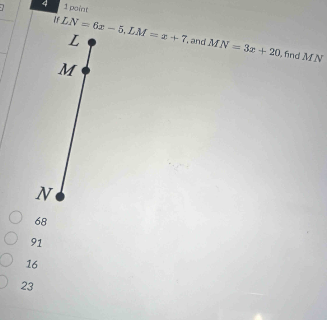 Solved: 4 1 point If LN=6x-5, LM=x+7 , and MN=3x+20 , find MN 68 91 16 23 [Math]