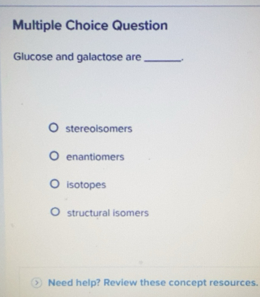 Solved: Question Glucose and galactose are _. stereoisomers enantiomers ...
