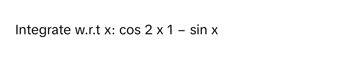 Solved: Integrate w.r.t x: cos 2 x 1 − sin x [Math]