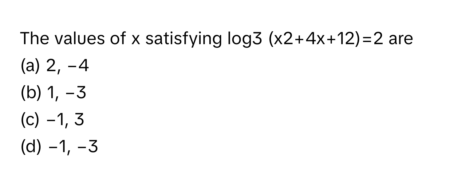 Solved: The values of x satisfying log3 (x2+4x+12)=2 are (a) 2, −4 (b) 1, −3 (c) −1, 3 (d) −1, − ...
