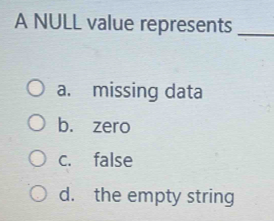 Solved: A NULL value represents_ a. missing data b. zero c. false d ...