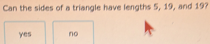 Solved: Can the sides of a triangle have lengths 5, 19, and 19? yes no ...