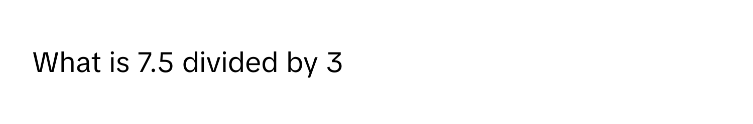 Solved: What is 7.5 divided by 3 [Math]