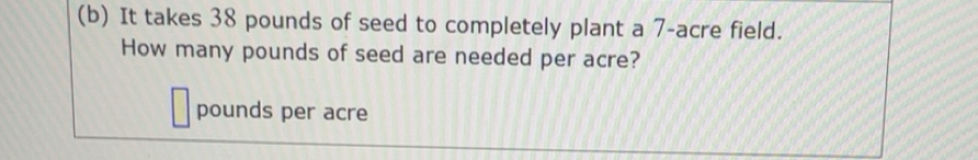 Solved: It takes 38 pounds of seed to completely plant a 7-acre field ...