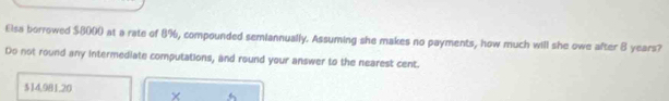 Solved: Elsa borrowed $8000 at a rate of 8%, compounded semiannually ...