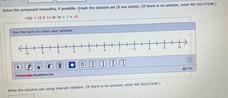 Solved: Solve the compound inequality, if possible. Graph the solution set (if one exists). (If ...