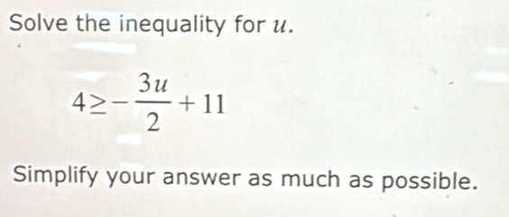 Resuelto:Solve the inequality for u. 4≥ - 3u/2 +11 Simplify your answer ...
