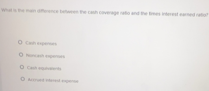Solved: What is the main difference between the cash coverage ratio and ...