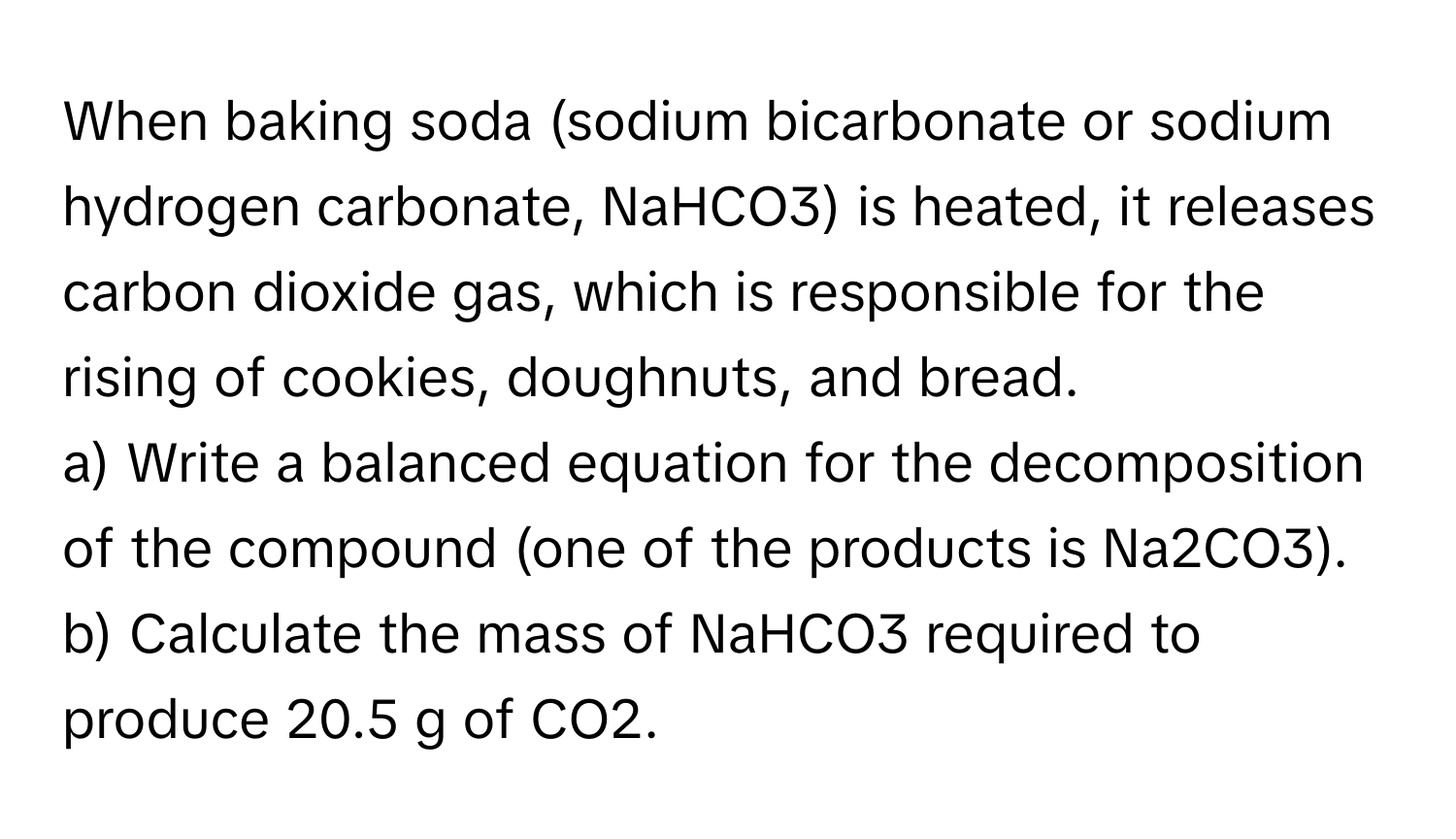 Solved: When baking soda (sodium bicarbonate or sodium hydrogen carbonate, NaHCO3) is heated, it ...