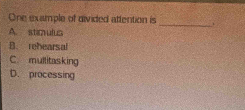 Solved: One example of divided attention is A. stimulus B. rehearsal C ...