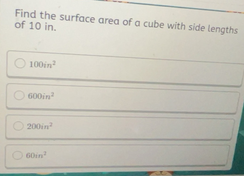 Solved: Find the surface area of a cube with side lengths of 10 in. 100in^2 600in^2 200in^2 60in ...