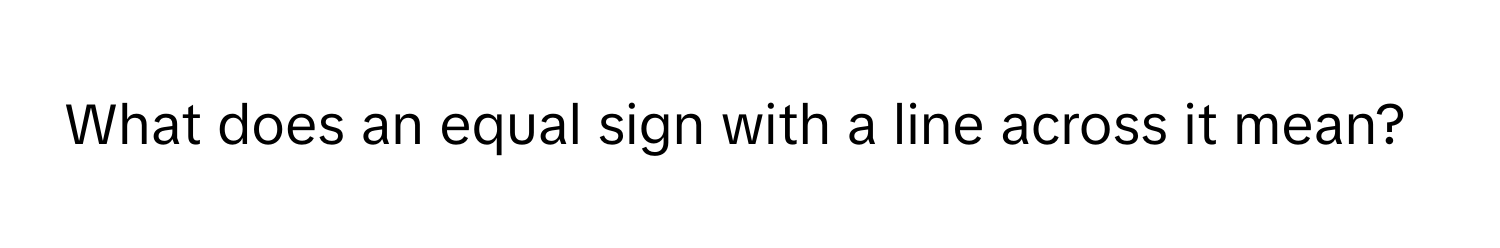 Solved: What does an equal sign with a line across it mean? [Math]