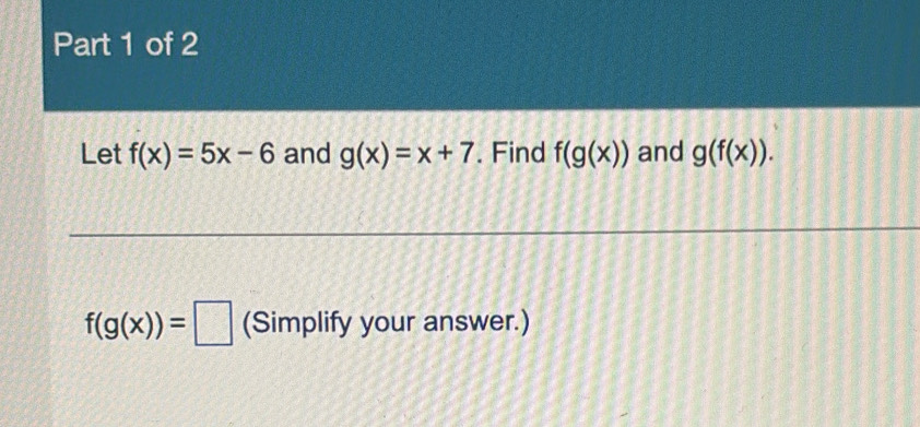 Solved: Let f(x)=5x-6 and g(x)=x+7. Find f(g(x)) and g(f(x)). f(g(x))= (Simplify your answer ...