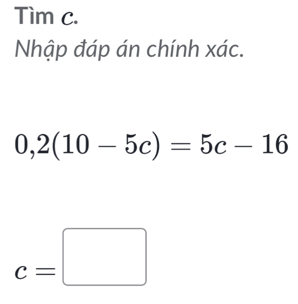 Giải quyết:Tìm c. Nhập đáp án chính xác. 0,2(10-5c)=5c-16 c=