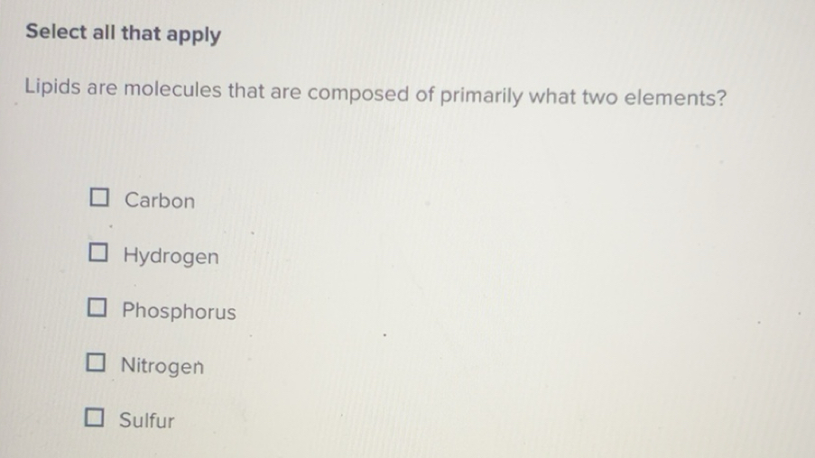 Solved: Select all that apply Lipids are molecules that are composed of primarily what two ...