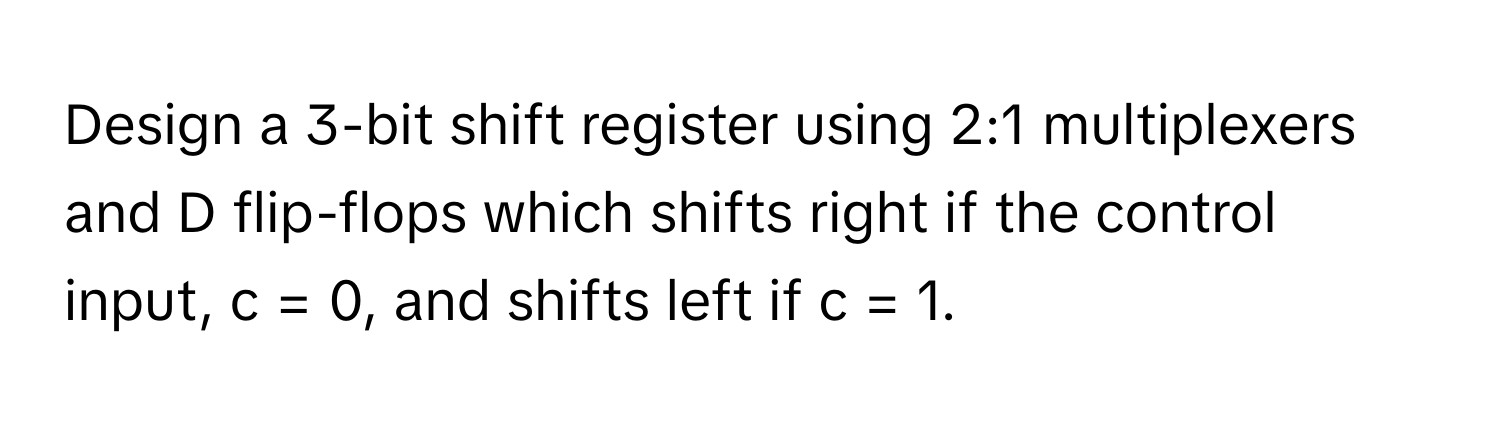 Solved: Design a 3-bit shift register using 2:1 multiplexers and D flip-flops which shifts right ...
