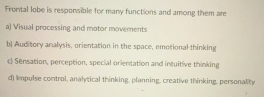 Solved: Frontal lobe is responsible for many functions and among them are a) Visual processing ...