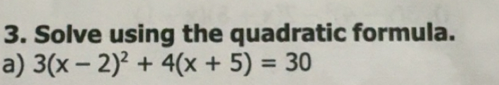 Solved: Solve using the quadratic formula. a) 3(x-2)^2+4(x+5)=30 [Math]