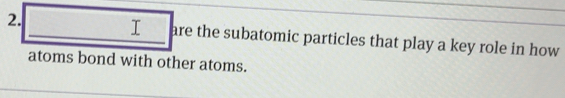 Solved: square are the subatomic particles that play a key role in how ...
