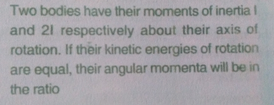 Solved: Two bodies have their moments of inertia I and 21 respectively ...
