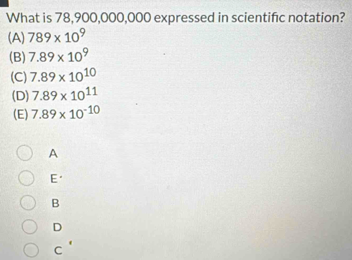 Solved: What is 78,900,000,000 expressed in scientifc notation? (A) 789* 10^9 (B) 7.89* 10^9 (C ...