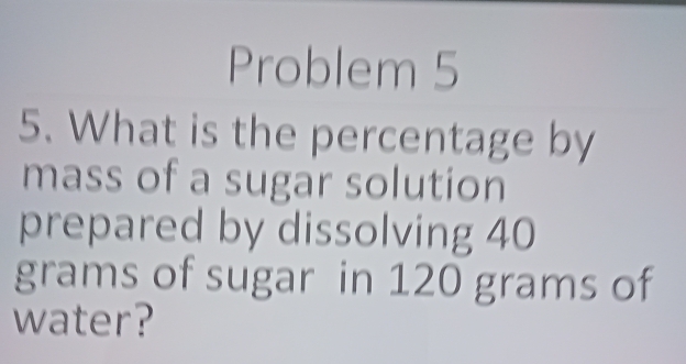 Solved: Problem 5 5. What is the percentage by mass of a sugar solution prepared by dissolving ...