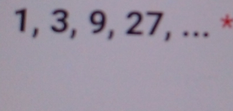 Solved: 1, 3, 9, 27, . * [Math]