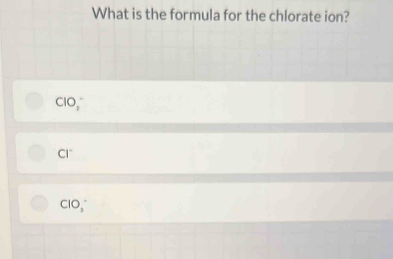 Solved: What is the formula for the chlorate ion? ClO_2^(- Cl^-) ClO_3 ...