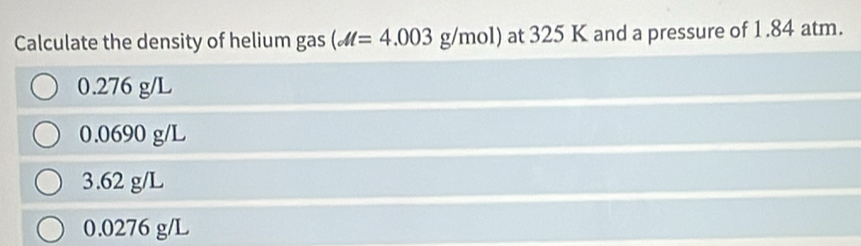 Solved: Calculate the density of helium gas (M=4.003g/mol) at 325 K and ...