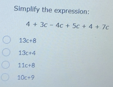 Solved: Simplify the expression: 4+3c-4c+5c+4+7c 13c+8 13c+4 11c+8 10c ...