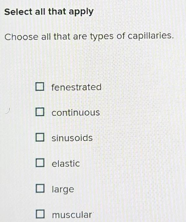 Solved: Select all that apply Choose all that are types of capillaries. fenestrated continuous ...