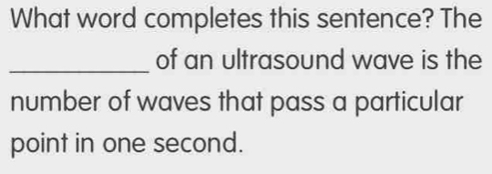 Solved: What word completes this sentence? The _of an ultrasound wave ...