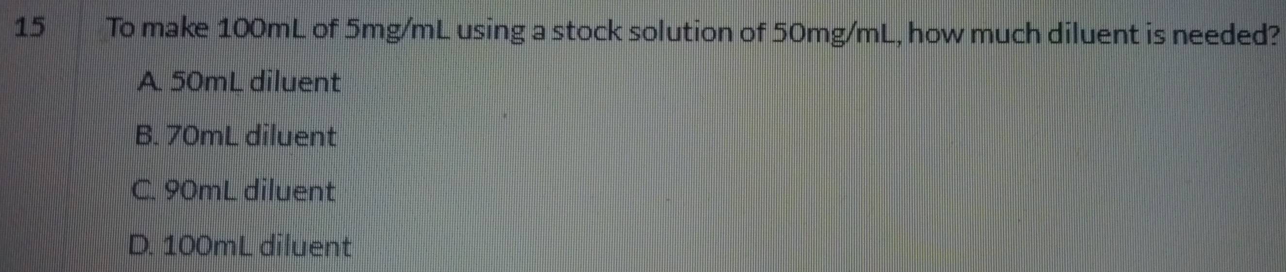 Solved: To make 100mL of 5mg/mL using a stock solution of 50mg/mL, how much diluent is needed? A ...