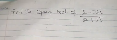 Solved: find the Square root of (2-36i)/2+3i [Math]