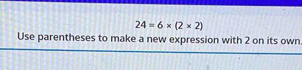 Solved: 24=6* (2* 2) Use parentheses to make a new expression with 2 on ...