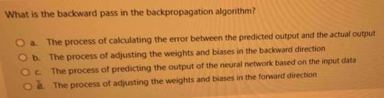 Solved: What is the backward pass in the backpropagation algorithm? a ...