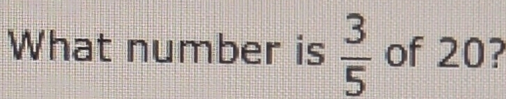 Solved: What number is 3/5 of 20? [Math]