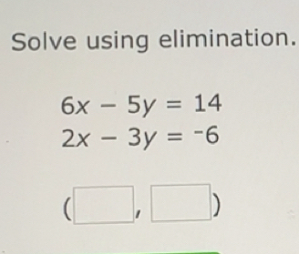 Solved: Solve using elimination. 6x-5y=14 2x-3y=-6 | [Math]