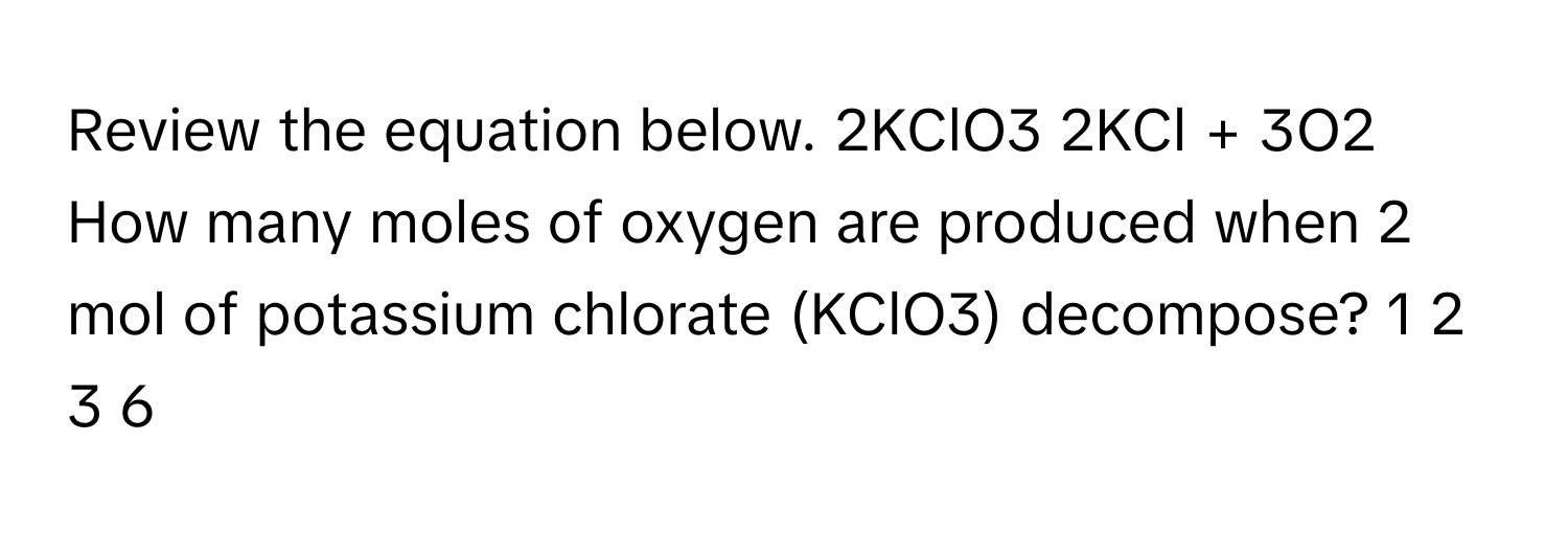 Solved: Review the equation below. 2KClO3 2KCl + 3O2 How many moles of ...