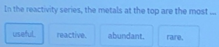 Solved: In the reactivity series, the metals at the top are the most ...