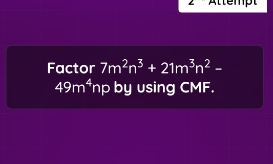 Solved: Altempt Factor 7m^2n^3+21m^3n^2- 49m^4np by using CMF. [Math]