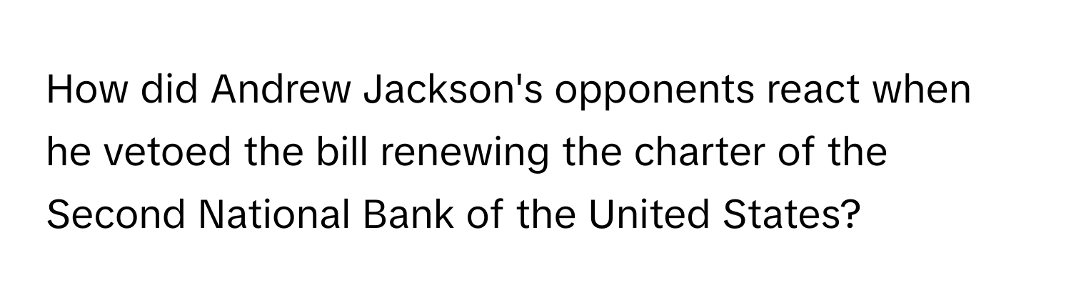 Solved: How did Andrew Jackson's opponents react when he vetoed the ...