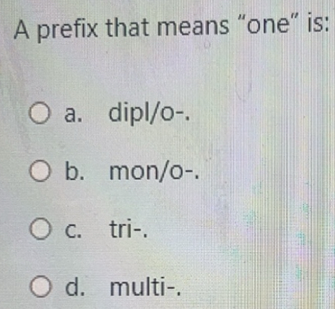 Solved: A prefix that means “one” is: a. dipl/o-. b. mon/o-. c. tri-. d ...