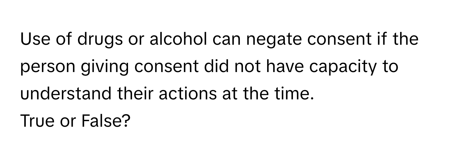 Solved: Use of drugs or alcohol can negate consent if the person giving ...