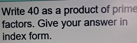Solved: Write 40 as a product of prime factors. Give your answer in ...