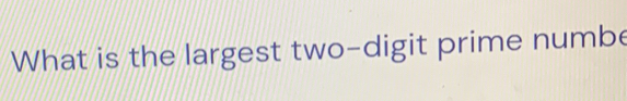 Solved: What is the largest two-digit prime numbe [Others]