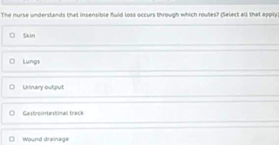 Solved: The nurse understands that insensible fluid loss occurs through ...